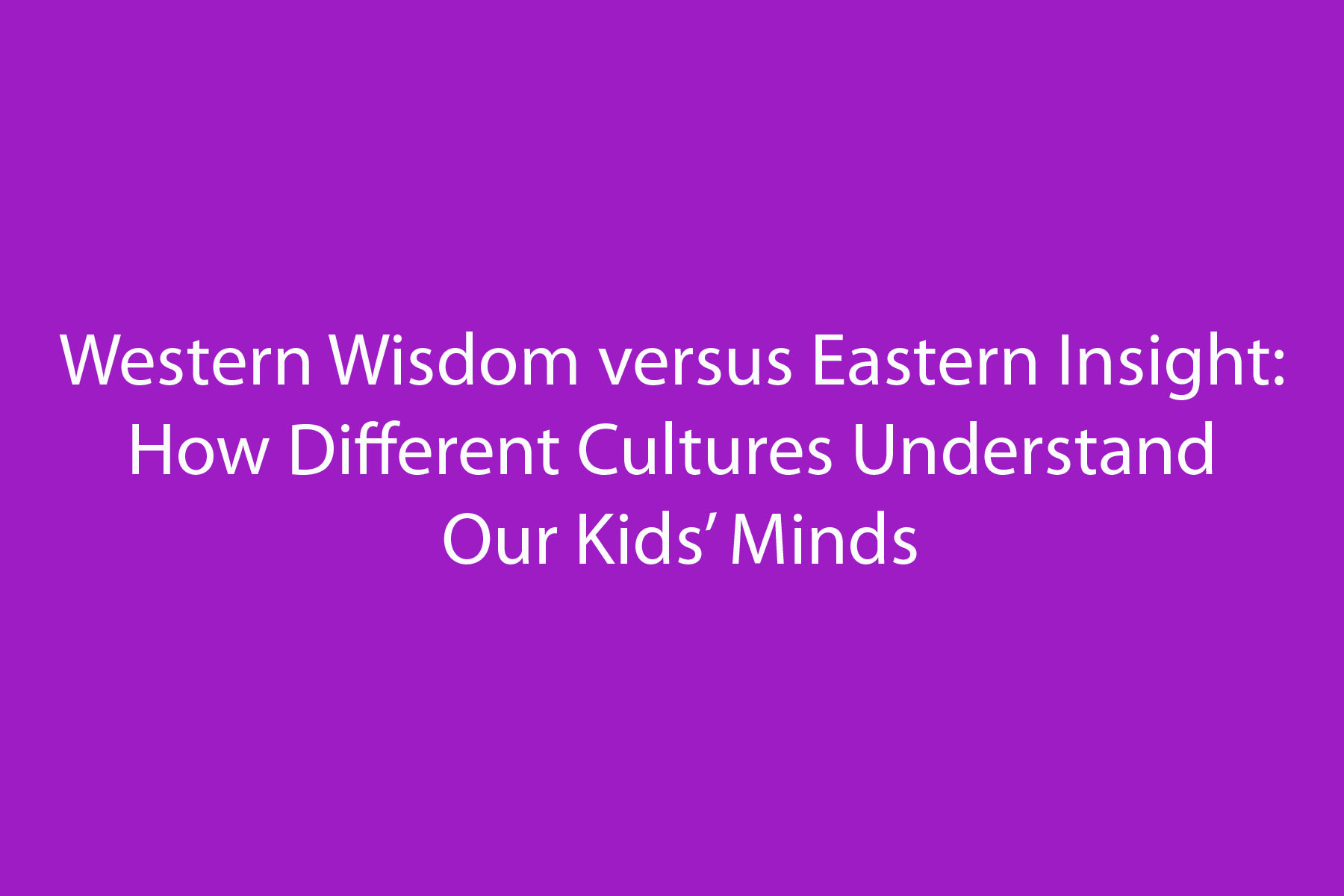 Western Wisdom versus Eastern Insight: How Different Cultures ...